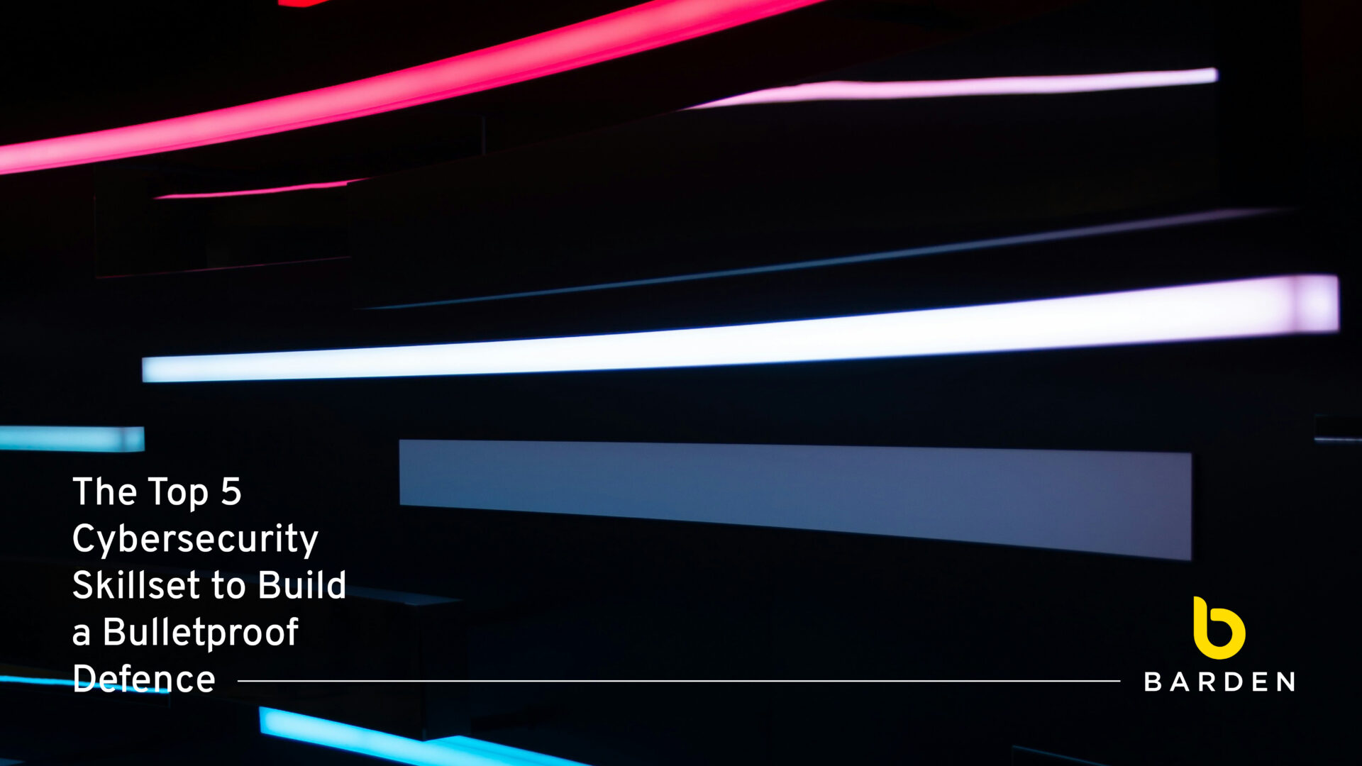 The Top 5 Cybersecurity Skillset to Build a Bulletproof Defence - Barden